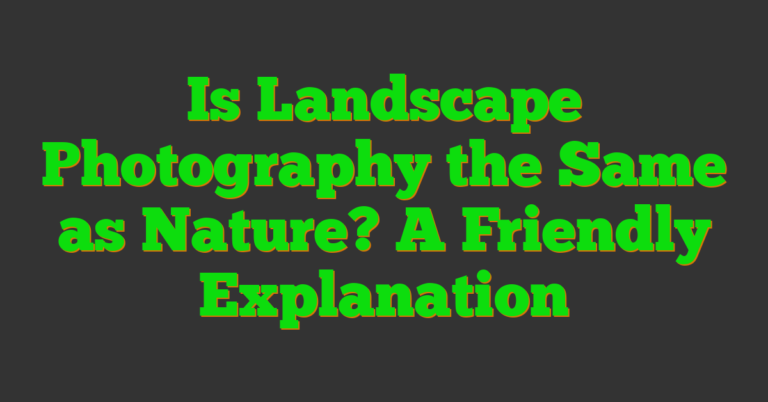 Is Landscape Photography The Same As Nature? A Friendly Explanation