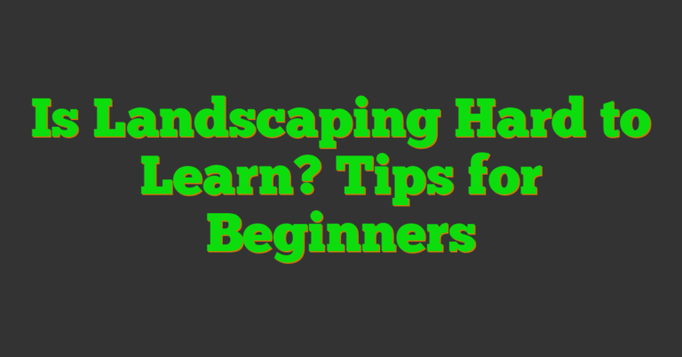 Is Landscaping Hard To Learn? Tips For Beginners