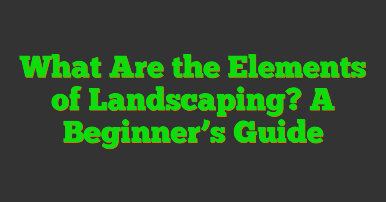 What Are The Elements Of Landscaping? A Beginner's Guide