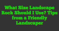 What Size Landscape Rock Should I Use? Tips From A Friendly Landscaper