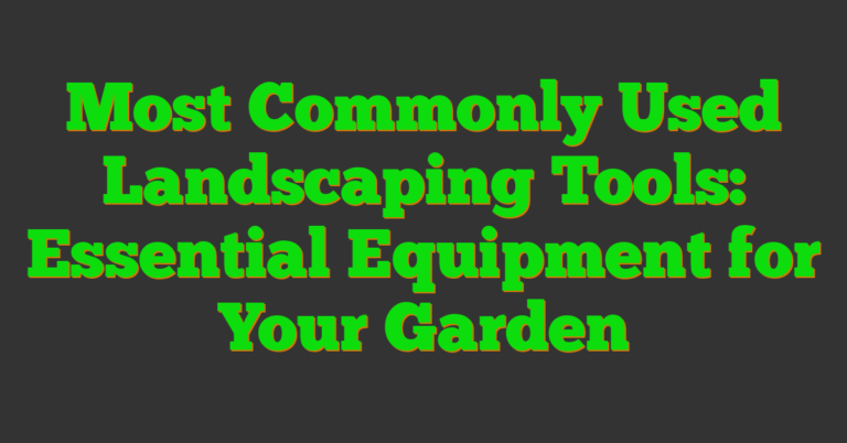 Most Commonly Used Landscaping Tools: Essential Equipment For Your Garden