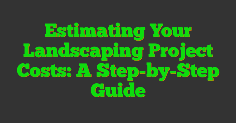 Estimating Your Landscaping Project Costs: A Step-by-Step Guide