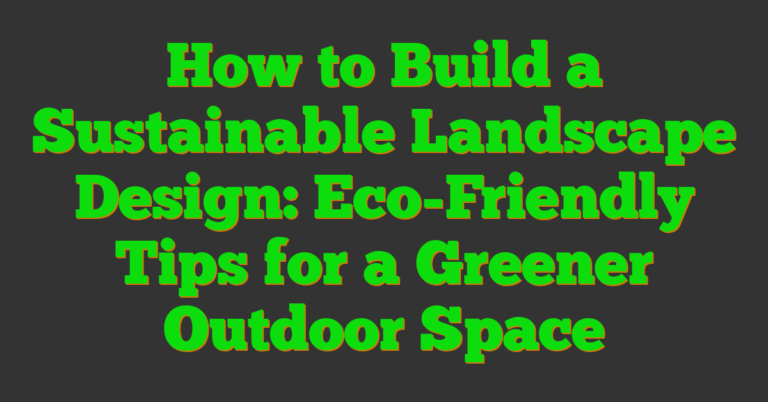 How To Build A Sustainable Landscape Design: Eco-Friendly Tips For A ...