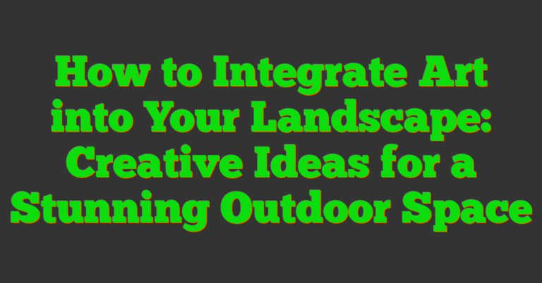 How To Integrate Art Into Your Landscape: Creative Ideas For A Stunning ...