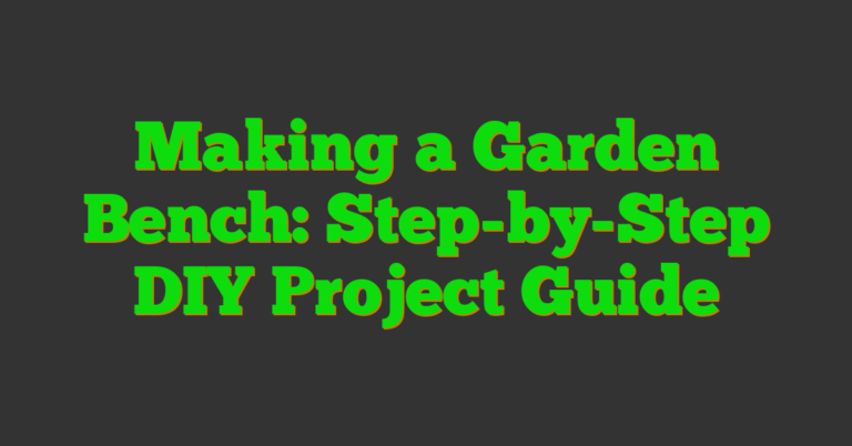 Making A Garden Bench: Step-by-Step DIY Project Guide