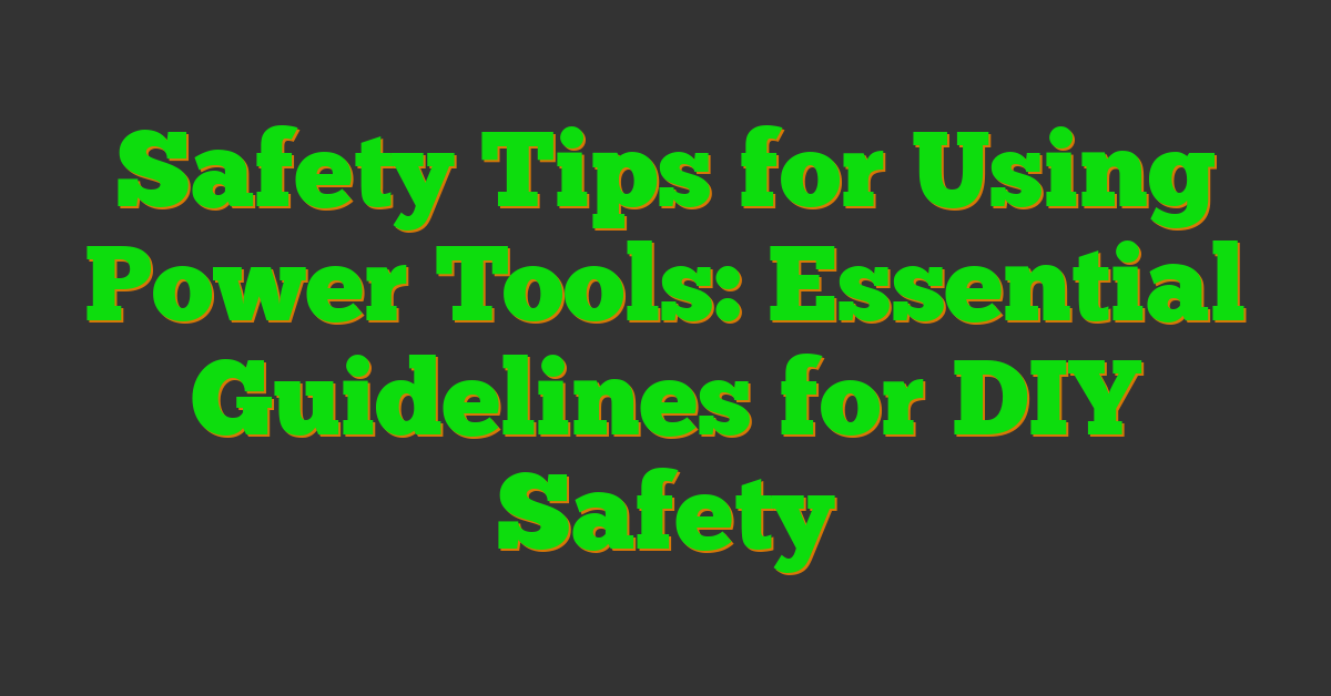 Safety Tips For Using Power Tools: Essential Guidelines For DIY Safety